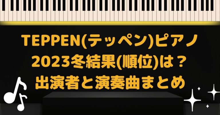 TEPPEN(テッペン)ピアノ2023冬結果(順位)は？出演者と演奏曲まとめ | Marineのティータイム☆彡